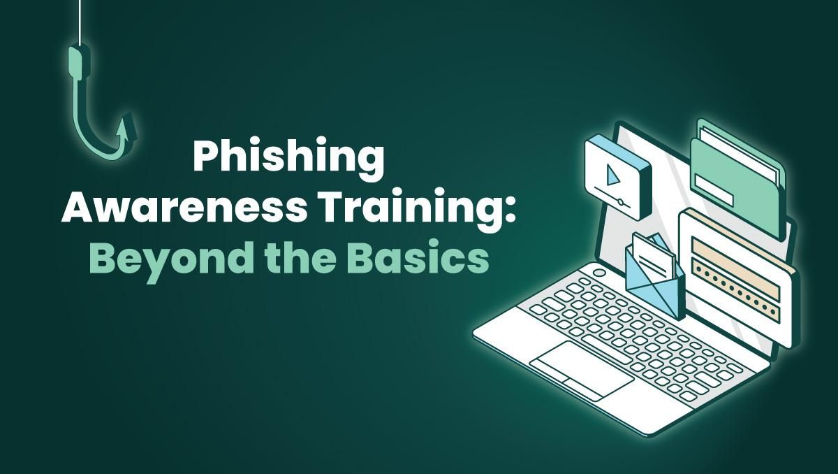 Phishing Awareness Training: Beyond the Basics Phishing Awareness Training: Beyond the Basics